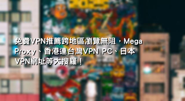 免費VPN推薦跨地區瀏覽無阻，Mega Proxy、香港連台灣VPN PC、日本VPN網址等大搜羅！ :: VPN 應用與資源